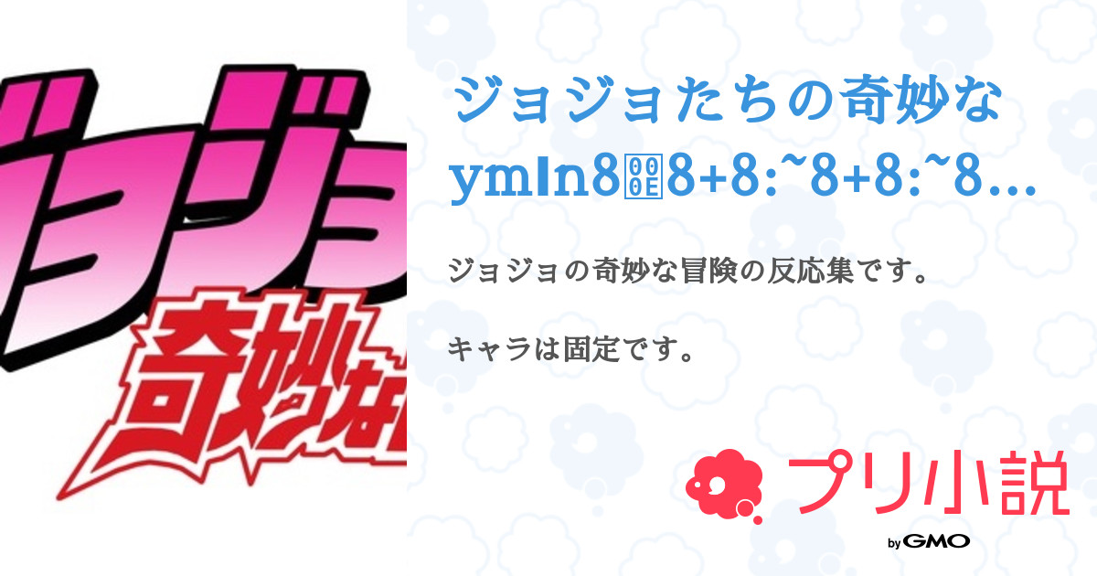 ジョジョたちの奇妙な反応集【ジョジョの奇妙な冒険】【反応集】 全95話 【連載中】（m3さんの夢小説） 無料スマホ夢小説ならプリ小説